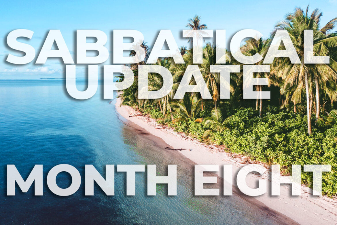 My Sabbatical Story - Month #8 (Yes, It's Late!)